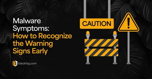 Malware Symptoms: How to Recognize the Warning Signs Early | BlackFog