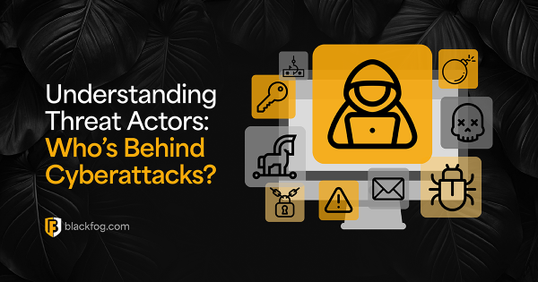 Understanding Threat Actors: Who’s Behind Cyberattacks and How to Stay ...