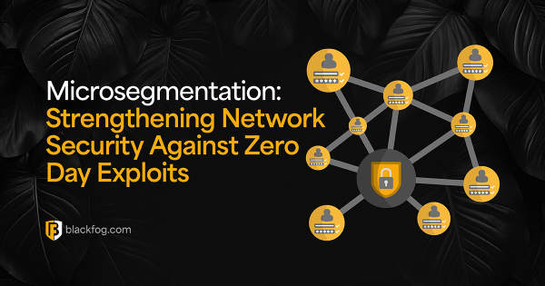 Microsegmentation Strengthening Network Security Against Zero Day Exploits Blackfog